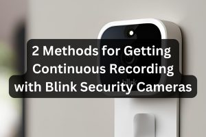 Blink Continuous Recording: How To Have 24/7 Live Feed With Blink Cameras? | Smart Home Scope